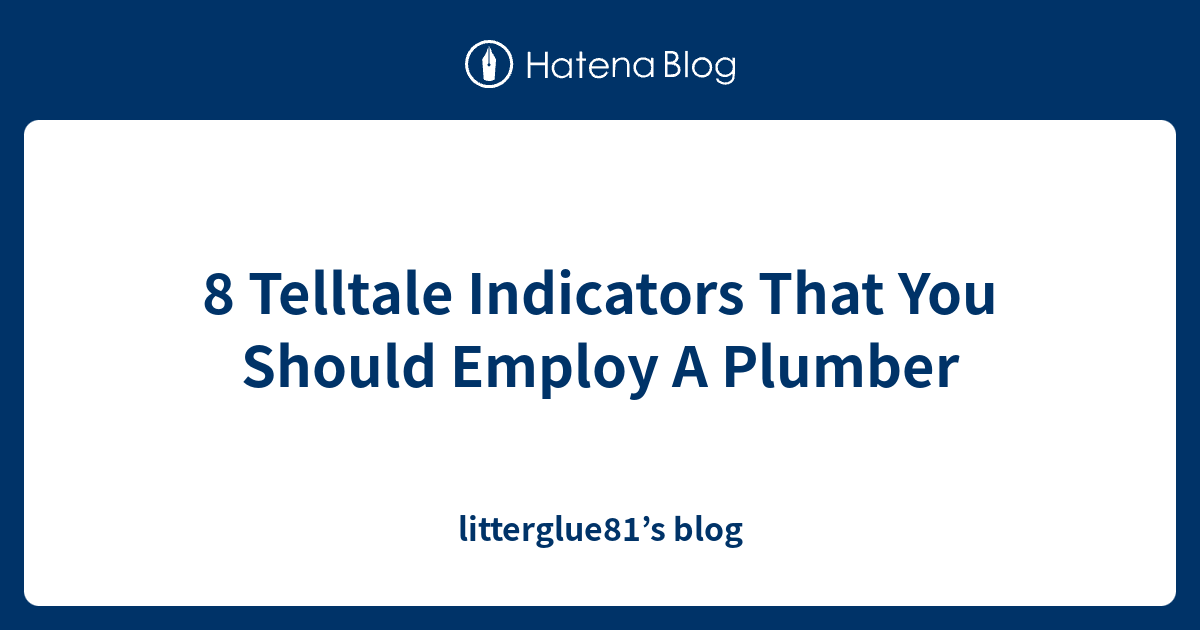 8 Telltale Indicators That You Should Employ A Plumber - litterglue81’s ...