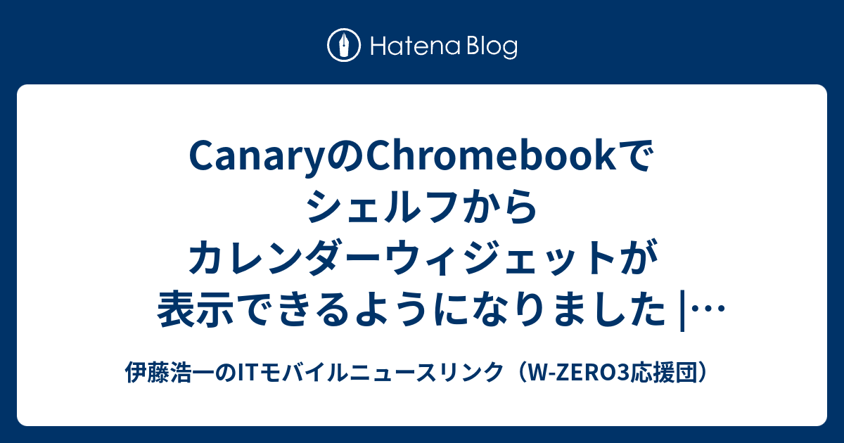 CanaryのChromebookでシェルフからカレンダーウィジェットが表示できるようになりました | HelenTech - 伊藤浩一のITモバイルニュースリンク（W-ZERO3応援団）
