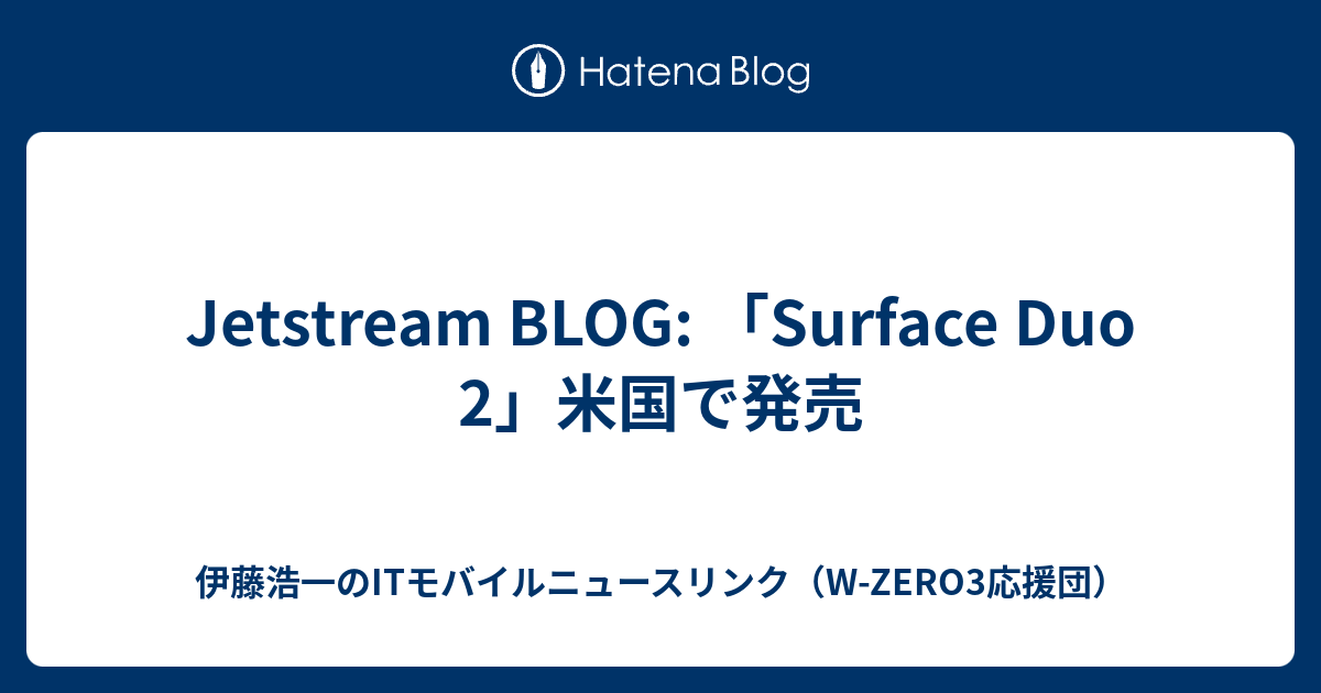 Jetstream BLOG: 「Surface Duo 2」米国で発売 - 伊藤浩一のITモバイルニュースリンク（W-ZERO3応援団）