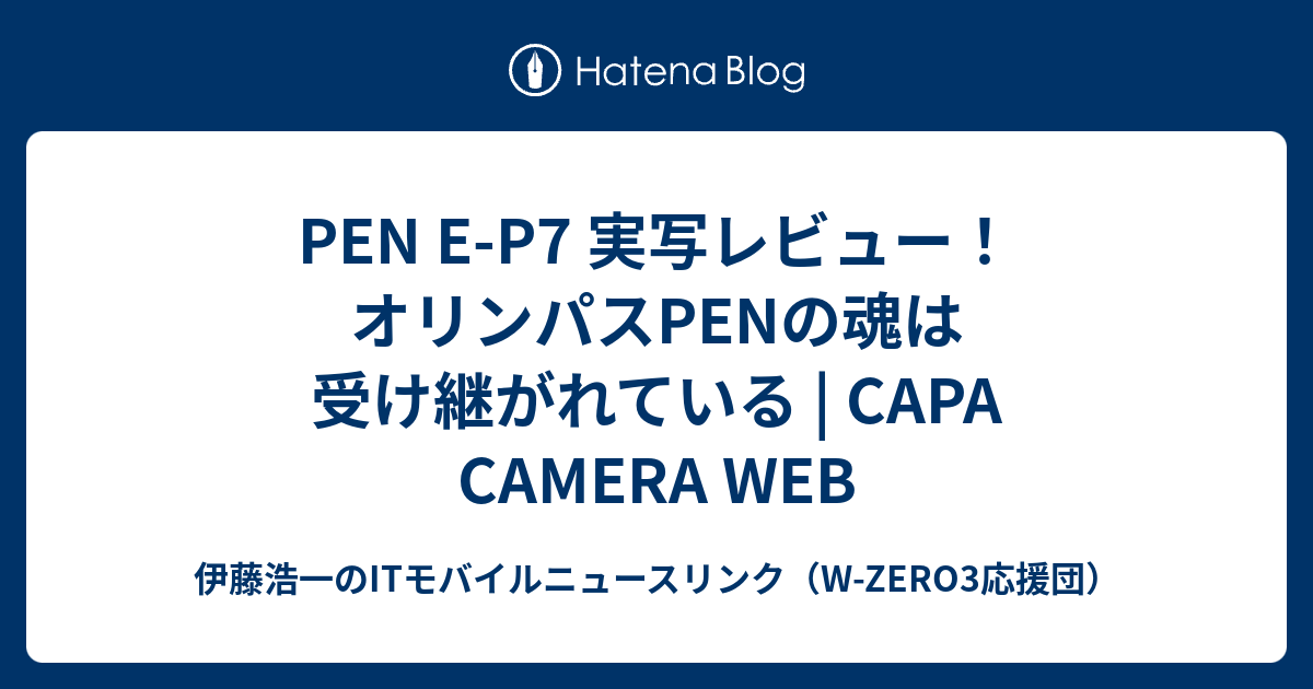 PEN E-P7 実写レビュー！ オリンパスPENの魂は受け継がれている | CAPA CAMERA WEB - 伊藤浩一のITモバイルニュースリンク（W-ZERO3応援団）