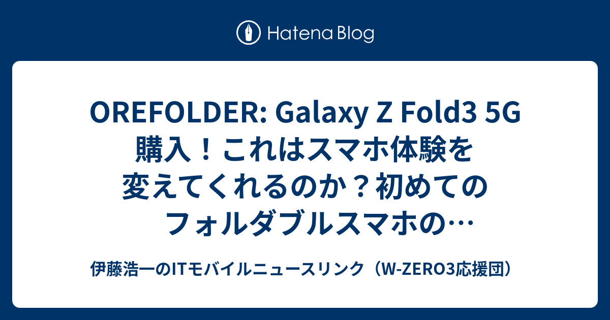 OREFOLDER: Galaxy Z Fold3 5G 購入！これはスマホ体験を変えてくれるのか？初めてのフォルダブルスマホのファーストインプレッション - 伊藤浩一のITモバイルニュース ...