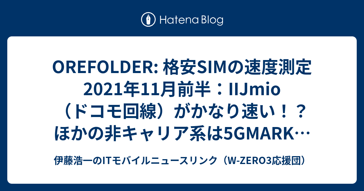 OREFOLDER: 格安SIMの速度測定 2021年11月前半：IIJmio（ドコモ回線）がかなり速い！？ほかの非キャリア系は5GMARKで散々な結果に - 伊藤浩一のITモバイルニュース ...