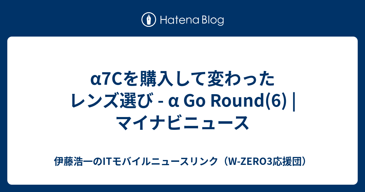 α7Cを購入して変わったレンズ選び - α Go Round(6) | マイナビニュース - 伊藤浩一のITモバイルニュースリンク（W ...