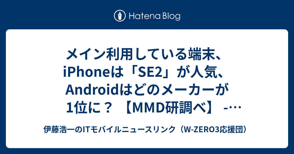 メイン利用している端末、iPhoneは「SE2」が人気、Androidはどのメーカーが1位に？ 【MMD研調べ】 - グノシー - 伊藤浩一のITモバイルニュースリンク（W-ZERO3応援団）