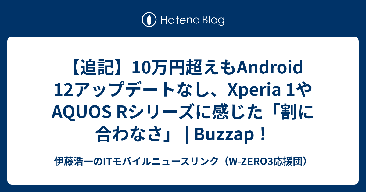 【追記】10万円超えもAndroid 12アップデートなし、Xperia 1やAQUOS Rシリーズに感じた「割に合わなさ」 | Buzzap！ - 伊藤浩一のITモバイルニュースリンク（W ...