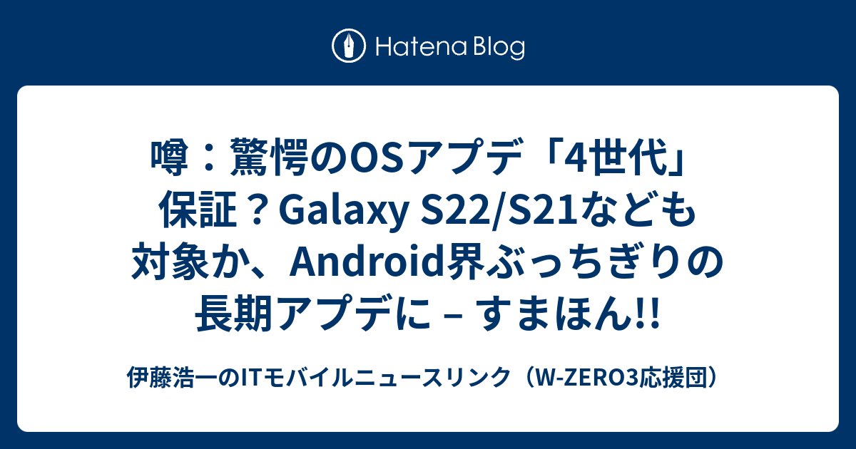 噂：驚愕のOSアプデ「4世代」保証？Galaxy S22/S21なども対象か、Android界ぶっちぎりの長期アプデに – すまほん!! - 伊藤浩一のITモバイルニュースリンク（W ...