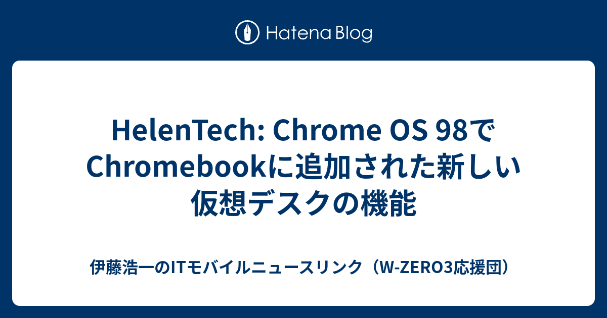 HelenTech: Chrome OS 98でChromebookに追加された新しい仮想デスクの機能 - 伊藤浩一のITモバイルニュースリンク（W-ZERO3応援団）