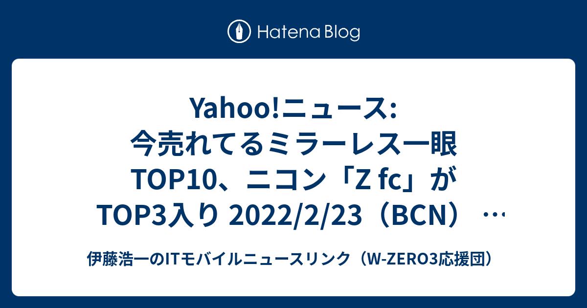 Yahoo!ニュース: 今売れてるミラーレス一眼TOP10、ニコン「Z fc」がTOP3入り 2022/2/23（BCN） - Yahoo!ニュース - 伊藤浩一のITモバイルニュースリンク ...