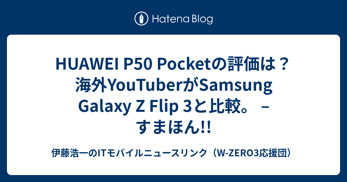 HUAWEI P50 Pocketの評価は？海外YouTuberがSamsung Galaxy Z Flip 3と比較。 – すまほん!! - 伊藤浩一のITモバイルニュースリンク（W ...
