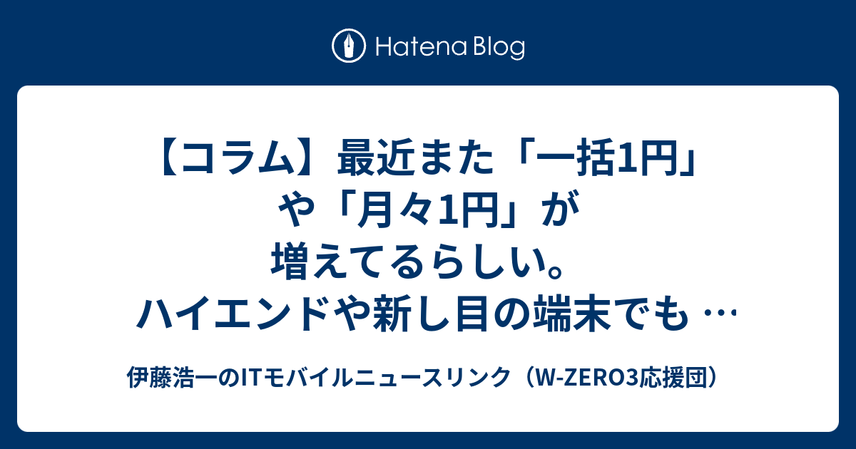 【コラム】最近また「一括1円」や「月々1円」が増えてるらしい。ハイエンドや新し目の端末でも – OREFOLDER - 伊藤浩一のITモバイルニュースリンク（W-ZERO3応援団）