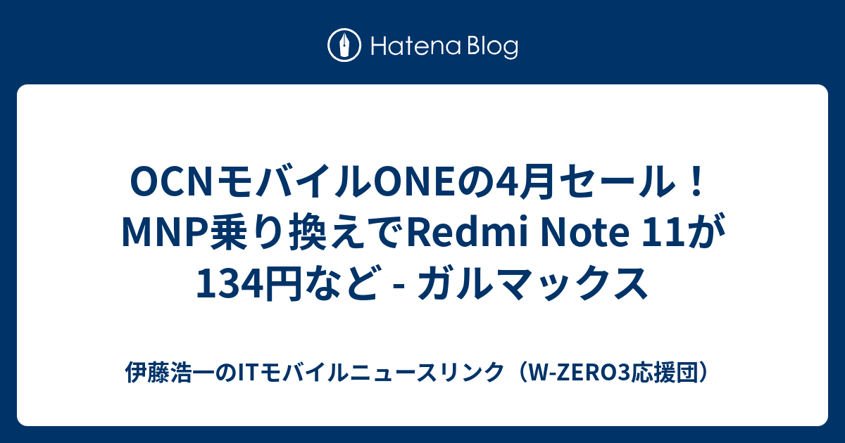 OCNモバイルONEの4月セール！MNP乗り換えでRedmi Note 11が134円など - ガルマックス - 伊藤浩一のITモバイルニュースリンク（W-ZERO3応援団）