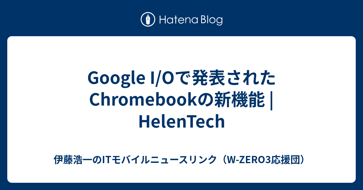Google I/Oで発表されたChromebookの新機能 | HelenTech - 伊藤浩一のITモバイルニュースリンク（W-ZERO3応援団）