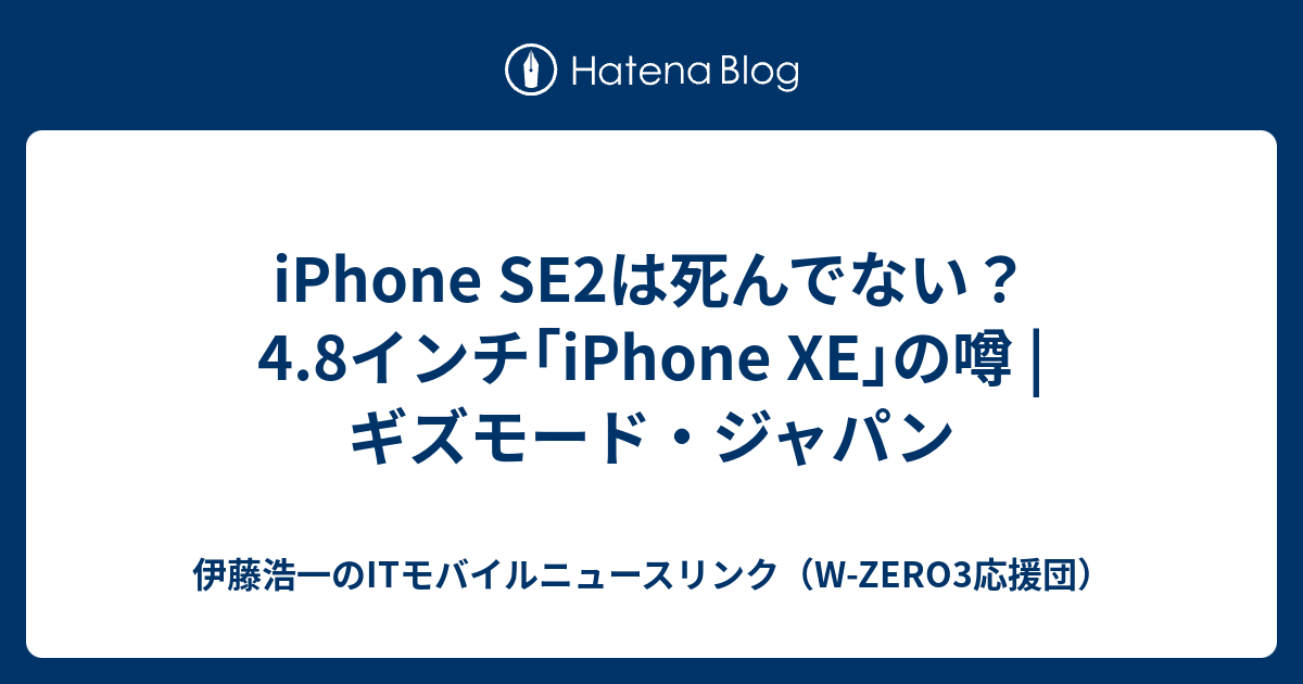 iPhone SE2は死んでない？ 4.8インチ｢iPhone XE｣の噂 | ギズモード・ジャパン - 伊藤浩一のITモバイルニュースリンク（W-ZERO3応援団）