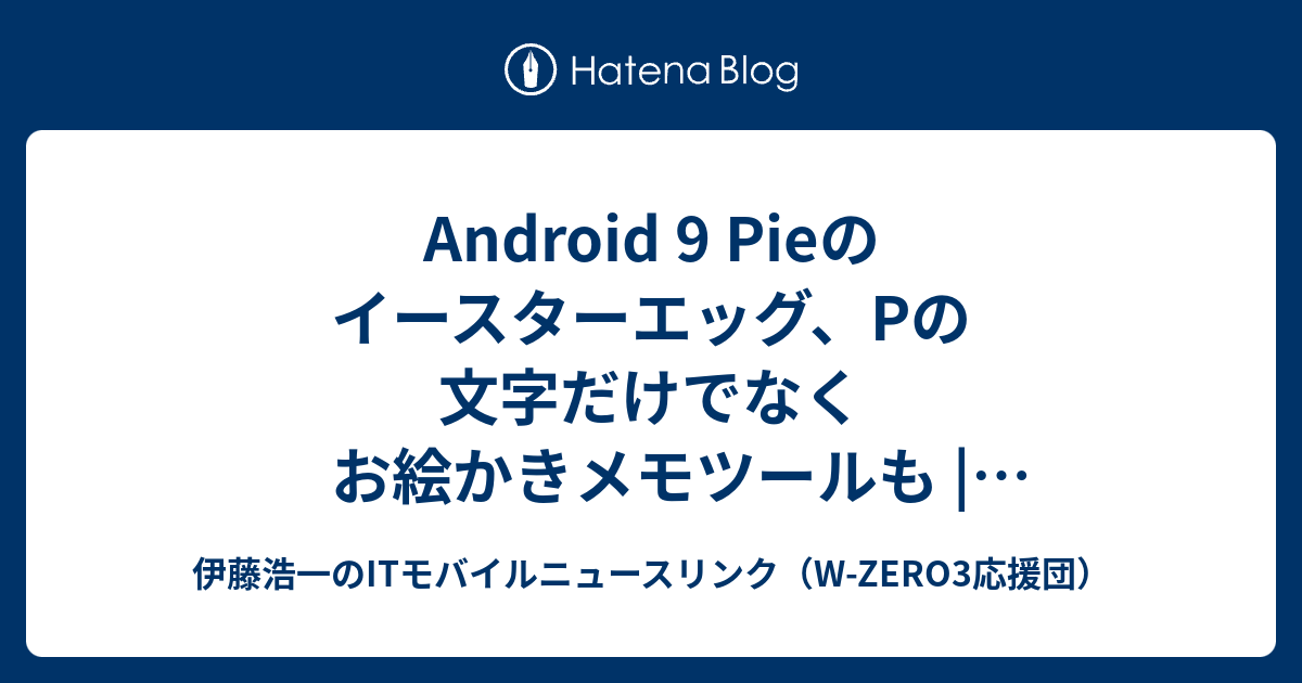 Android 9 Pieのイースターエッグ、Pの文字だけでなくお絵かきメモツールも | orefolder.net - 伊藤浩一のITモバイルニュースリンク（W-ZERO3応援団）