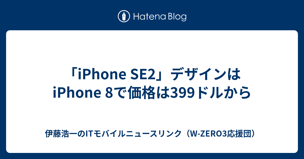 「iPhone SE2」デザインはiPhone 8で価格は399ドルから - 伊藤浩一のITモバイルニュースリンク（W-ZERO3応援団）