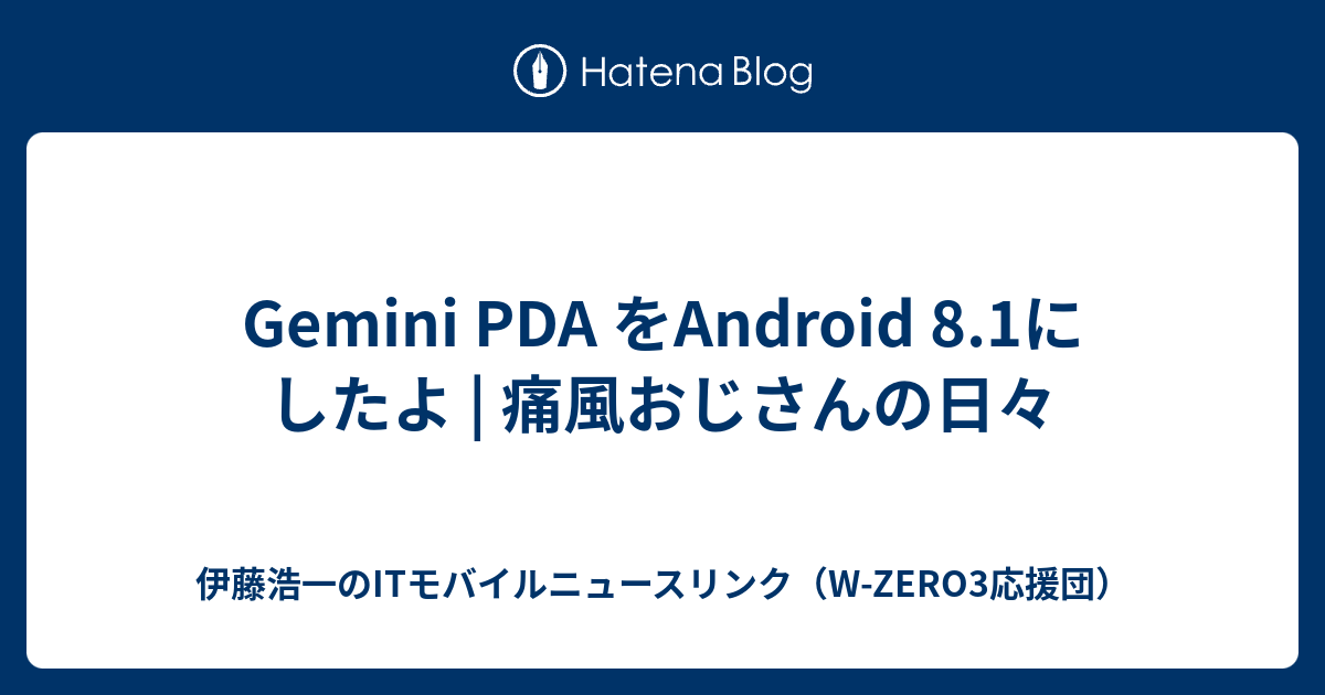 Gemini PDA をAndroid 8.1にしたよ | 痛風おじさんの日々 - 伊藤浩一のITモバイルニュースリンク（W-ZERO3応援団）