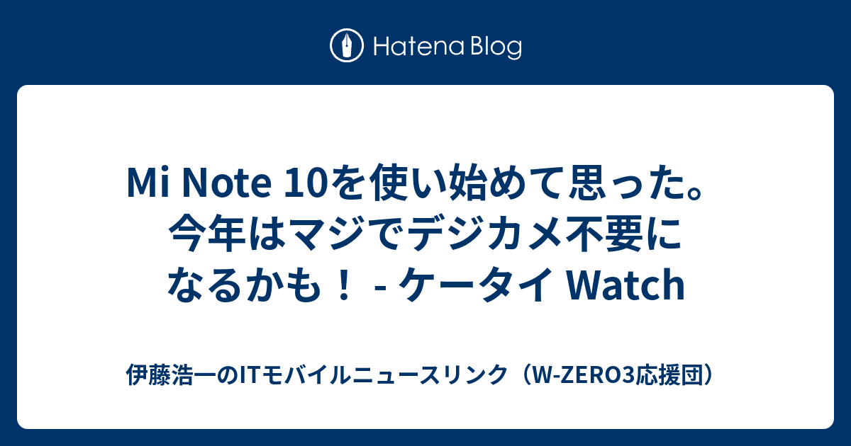 Mi Note 10を使い始めて思った。今年はマジでデジカメ不要になるかも！ - ケータイ Watch - 伊藤浩一のITモバイルニュースリンク（W-ZERO3応援団）