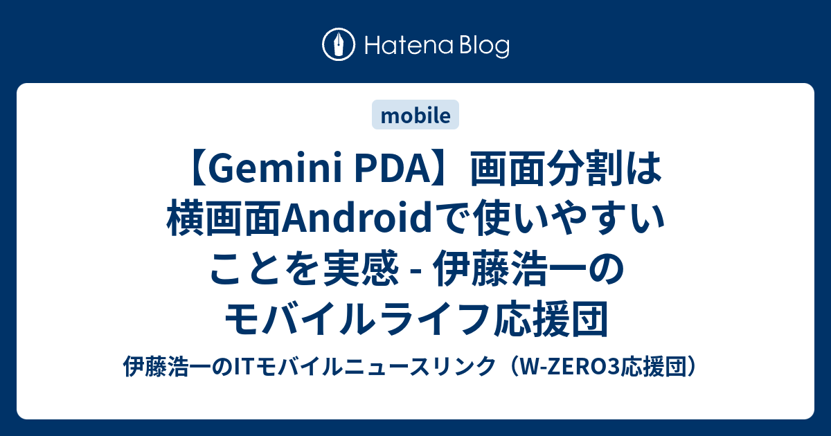 【Gemini PDA】画面分割は横画面Androidで使いやすいことを実感 - 伊藤浩一のモバイルライフ応援団 - 伊藤浩一のITモバイルニュースリンク（W-ZERO3応援団）