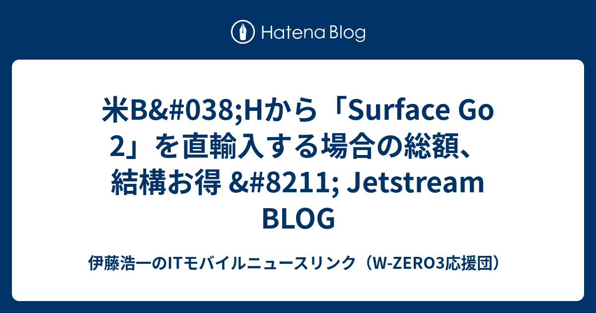 米B&Hから「Surface Go 2」を直輸入する場合の総額、結構お得 – Jetstream BLOG - 伊藤浩一のITモバイルニュースリンク（W-ZERO3応援団）