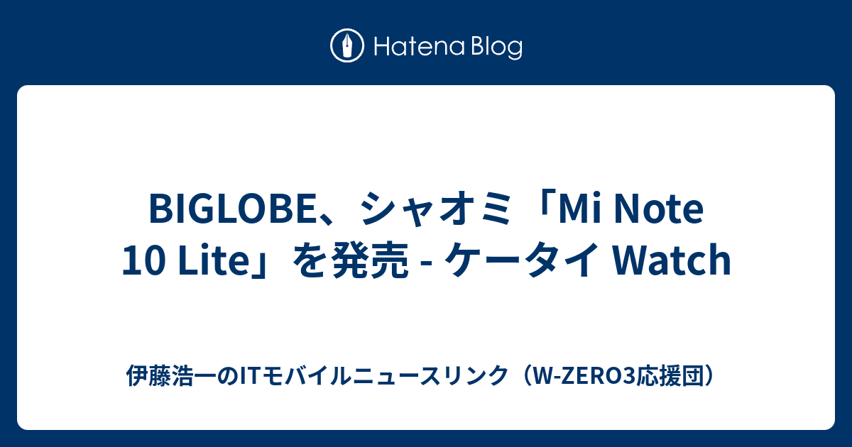 BIGLOBE、シャオミ「Mi Note 10 Lite」を発売 - ケータイ Watch - 伊藤浩一のITモバイルニュースリンク（W-ZERO3応援団）
