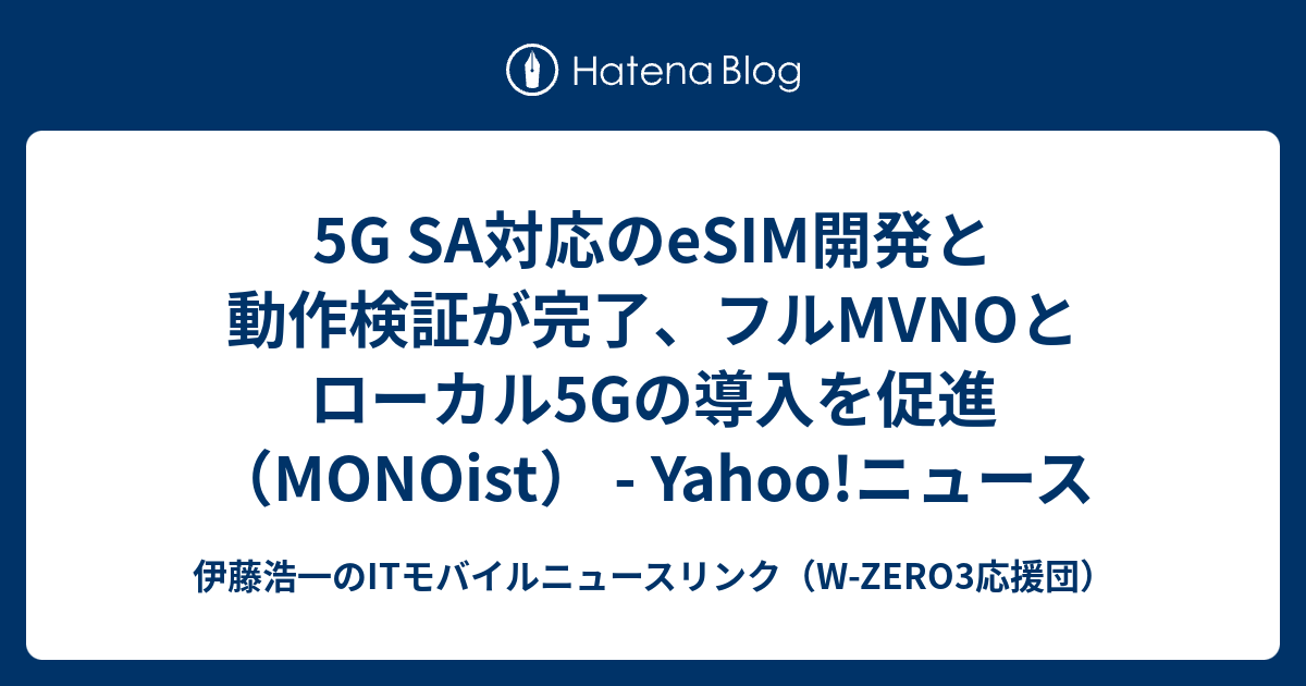 5G SA対応のeSIM開発と動作検証が完了、フルMVNOとローカル5Gの導入を促進（MONOist） - Yahoo!ニュース - 伊藤浩一のITモバイルニュースリンク（W-ZERO3応援団）