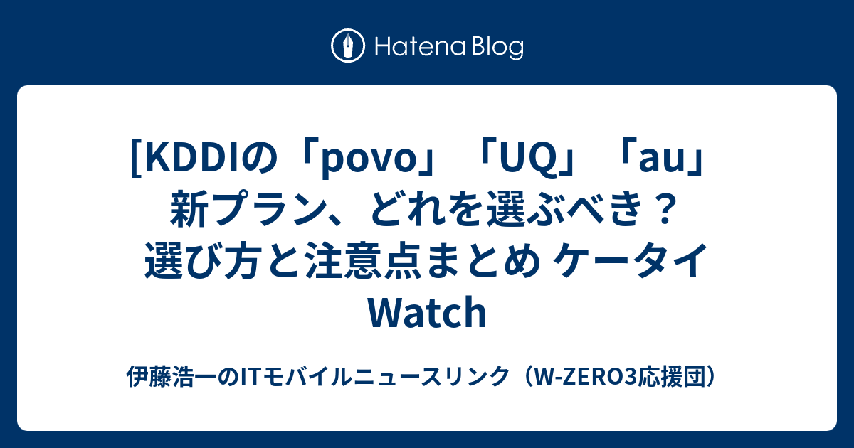 [KDDIの「povo」「UQ」「au」新プラン、どれを選ぶべき？ 選び方と注意点まとめ ケータイ Watch - 伊藤浩一のITモバイルニュースリンク（W-ZERO3応援団）