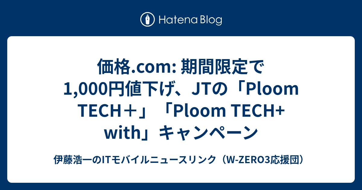 価格.com: 期間限定で1,000円値下げ、JTの「Ploom TECH＋」「Ploom TECH+ with」キャンペーン - 伊藤浩一のITモバイルニュースリンク（W-ZERO3応援団）