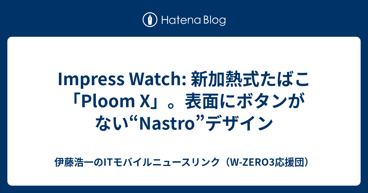 Impress Watch: 新加熱式たばこ「Ploom X」。表面にボタンがない“Nastro”デザイン - 伊藤浩一のITモバイルニュースリンク（W-ZERO3応援団）