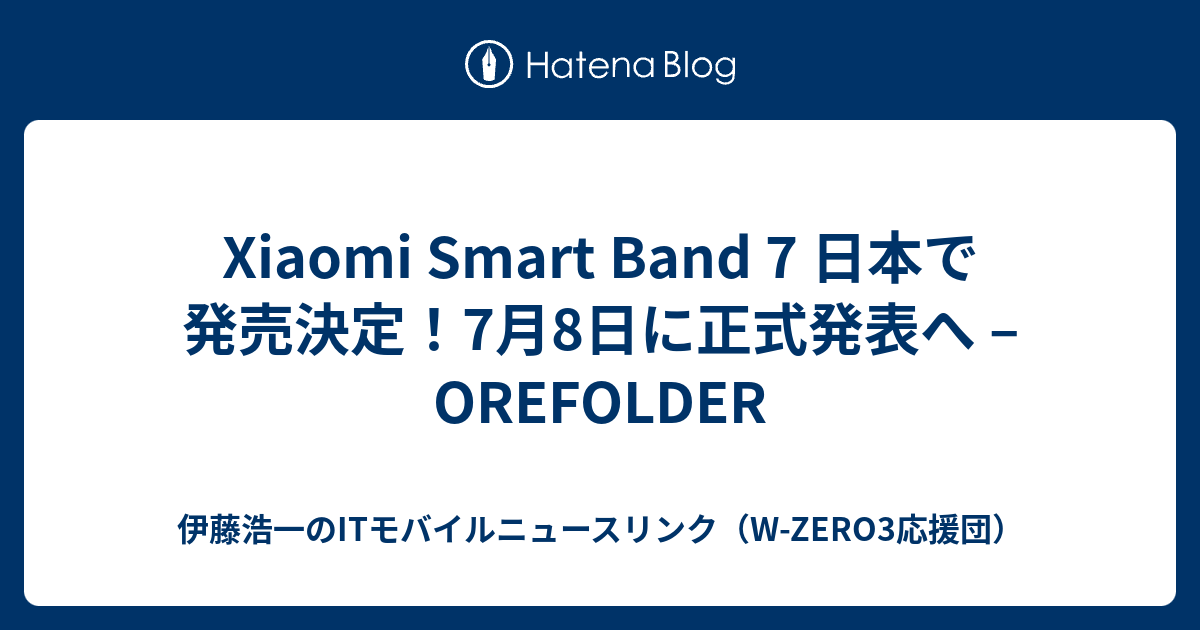 Xiaomi Smart Band 7 日本で発売決定！7月8日に正式発表へ – OREFOLDER - 伊藤浩一のITモバイルニュースリンク（W-ZERO3応援団）