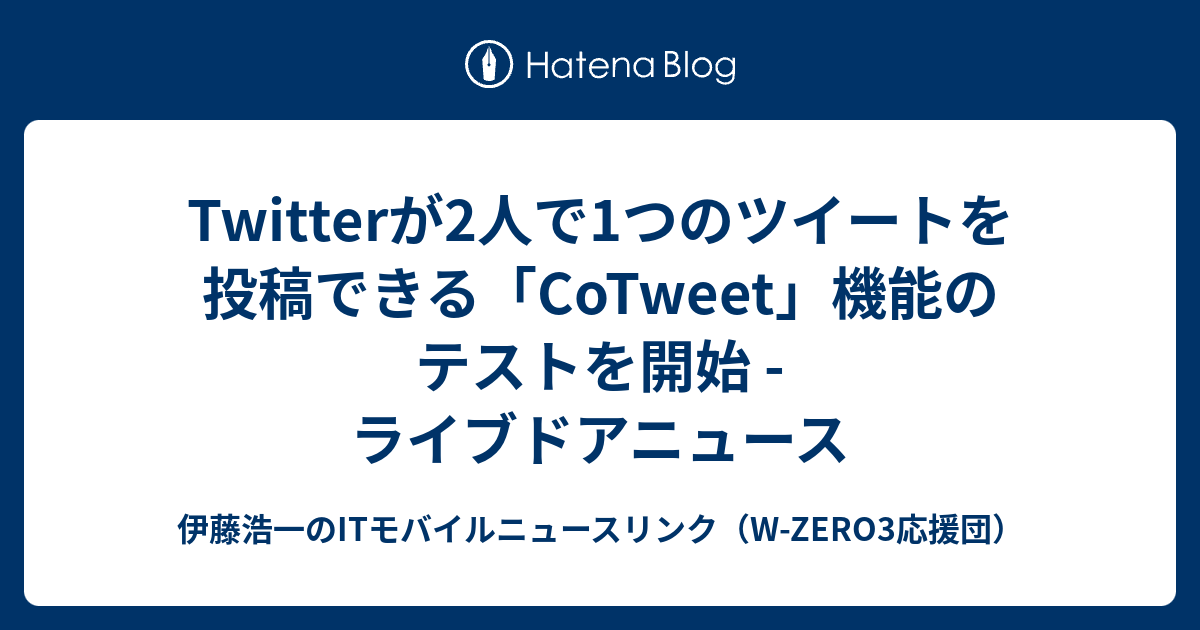 Twitterが2人で1つのツイートを投稿できる「CoTweet」機能のテストを開始 - ライブドアニュース - 伊藤浩一のITモバイル ...