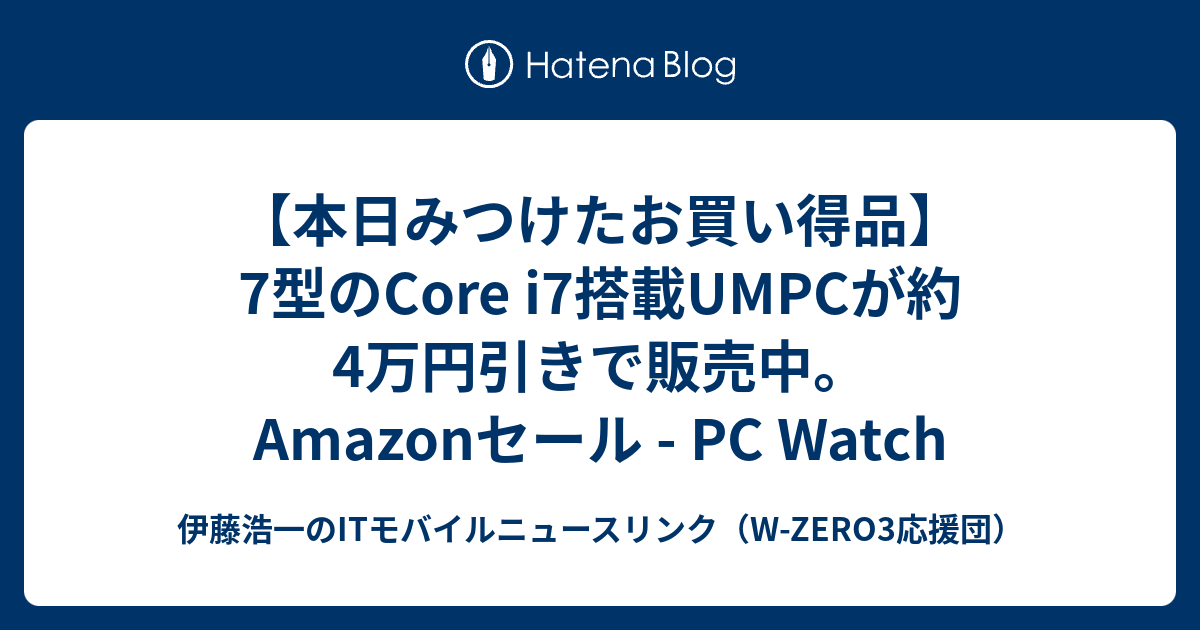 【本日みつけたお買い得品】7型のCore i7搭載UMPCが約4万円引きで販売中。Amazonセール - PC Watch - 伊藤浩一のITモバイルニュースリンク（W-ZERO3応援団）