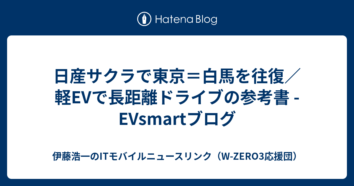 日産サクラで東京＝白馬を往復／軽EVで長距離ドライブの参考書 - EVsmartブログ - 伊藤浩一のITモバイルニュースリンク（W-ZERO3応援団）