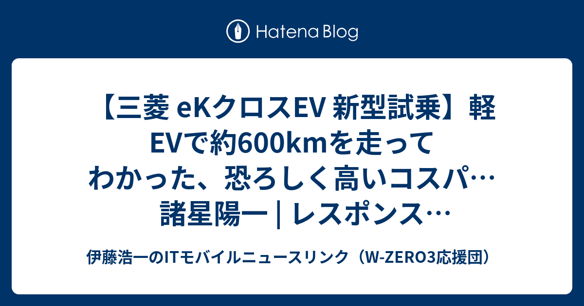 【三菱 eKクロスEV 新型試乗】軽EVで約600kmを走ってわかった、恐ろしく高いコスパ…諸星陽一 | レスポンス（Response.jp） - 伊藤浩一のITモバイルニュースリンク（W ...