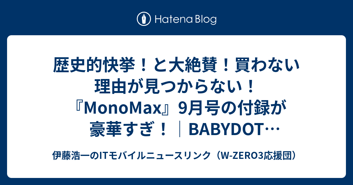 歴史的快挙！と大絶賛！買わない理由が見つからない！『MonoMax』9月号の付録が豪華すぎ！│BABYDOT（ベイビードット） - 伊藤浩一のITモバイルニュースリンク（W-ZERO3応援団）