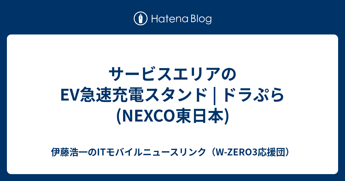 サービスエリアのEV急速充電スタンド | ドラぷら(NEXCO東日本) - 伊藤浩一のITモバイルニュースリンク（W-ZERO3応援団）