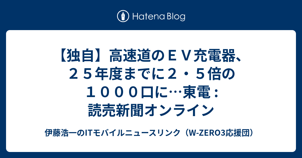 【独自】高速道のEV充電器、25年度までに2・5倍の1000口に…東電 : 読売新聞オンライン - 伊藤浩一のITモバイルニュースリンク（W-ZERO3応援団）