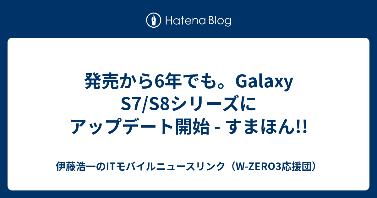 発売から6年でも。Galaxy S7/S8シリーズにアップデート開始 - すまほん!! - 伊藤浩一のITモバイルニュースリンク（W-ZERO3応援団）