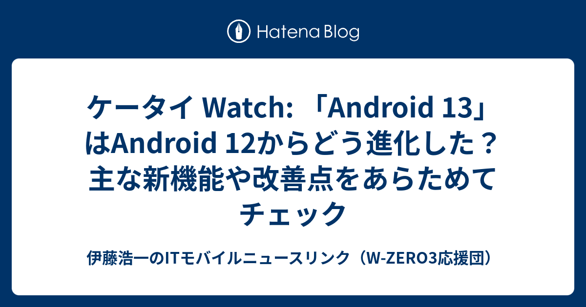 ケータイ Watch: 「Android 13」はAndroid 12からどう進化した？ 主な新機能や改善点をあらためてチェック - 伊藤浩一のITモバイルニュースリンク（W-ZERO3応援団）