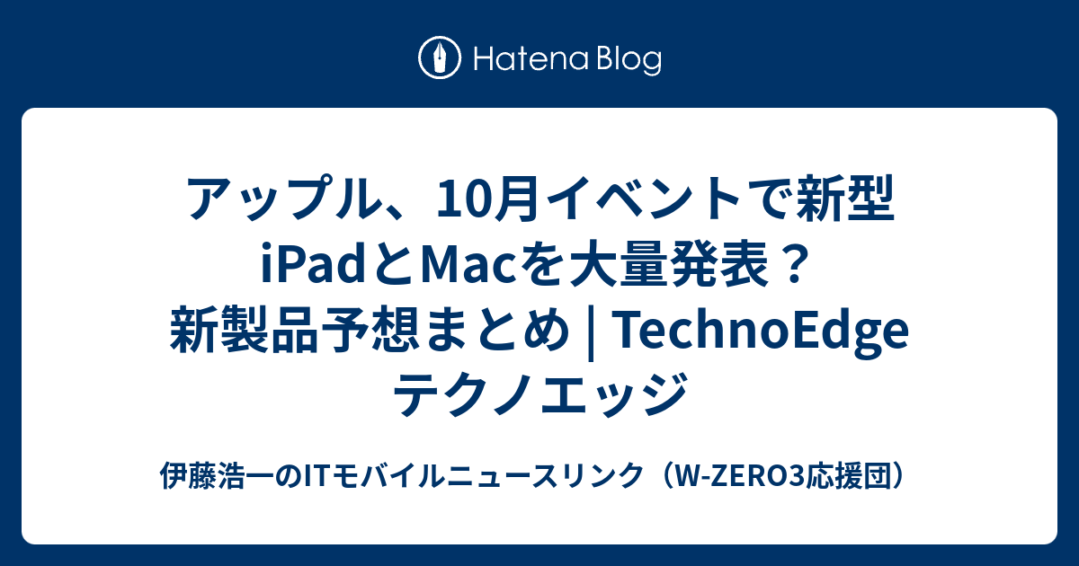 アップル、10月イベントで新型iPadとMacを大量発表？新製品予想まとめ | TechnoEdge テクノエッジ - 伊藤浩一のITモバイルニュースリンク（W-ZERO3応援団）