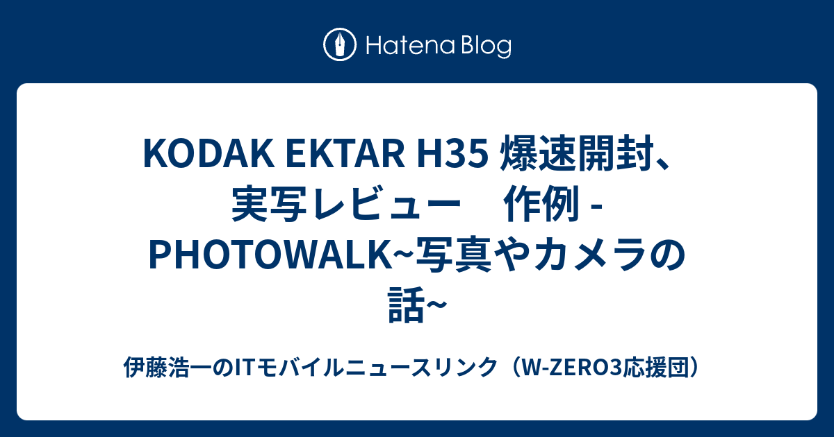 KODAK EKTAR H35 爆速開封、実写レビュー 作例 - PHOTOWALK~写真やカメラの話~ - 伊藤浩一のITモバイルニュース ...