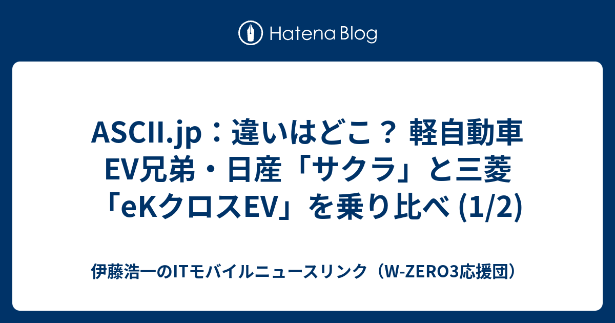 ASCII.jp：違いはどこ？ 軽自動車EV兄弟・日産「サクラ」と三菱「eKクロスEV」を乗り比べ (1/2) - 伊藤浩一のITモバイルニュースリンク（W-ZERO3応援団）