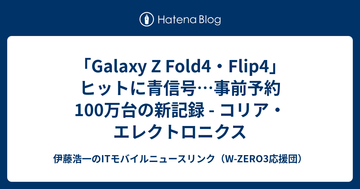 「Galaxy Z Fold4・Flip4」ヒットに青信号…事前予約100万台の新記録 - コリア・エレクトロニクス - 伊藤浩一のITモバイルニュースリンク（W-ZERO3応援団）