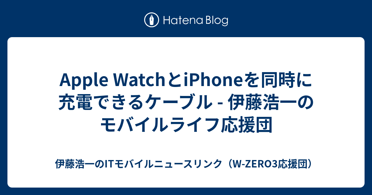 Apple WatchとiPhoneを同時に充電できるケーブル - 伊藤浩一のモバイルライフ応援団 - 伊藤浩一のITモバイルニュースリンク（W-ZERO3応援団）