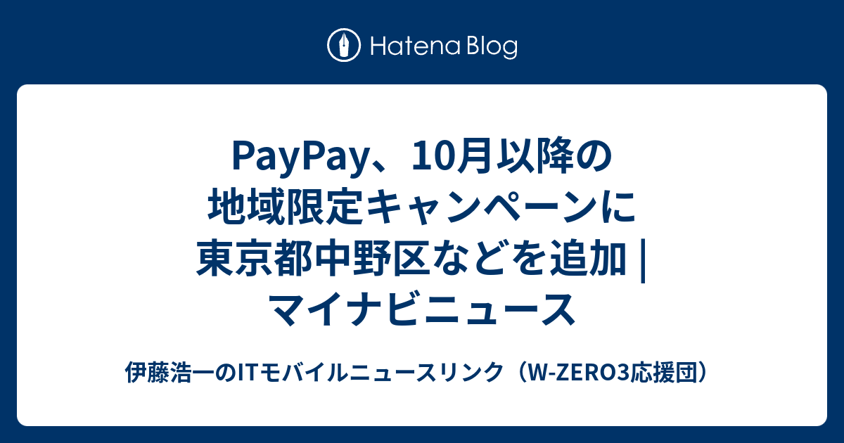 PayPay、10月以降の地域限定キャンペーンに東京都中野区などを追加 | マイナビニュース - 伊藤浩一のITモバイルニュースリンク（W-ZERO3応援団）