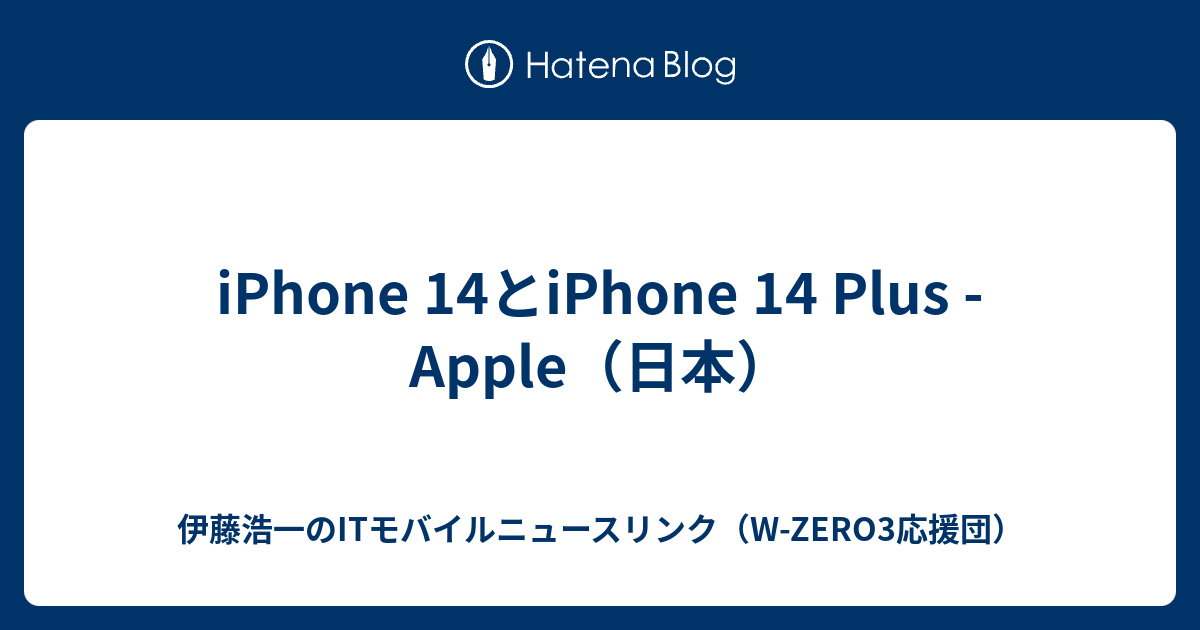iPhone 14とiPhone 14 Plus - Apple（日本） - 伊藤浩一のITモバイルニュースリンク（W-ZERO3応援団）