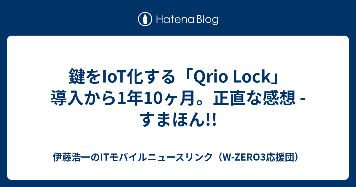 鍵をIoT化する「Qrio Lock」導入から1年10ヶ月。正直な感想 - すまほん!! - 伊藤浩一のITモバイルニュースリンク（W-ZERO3応援団）