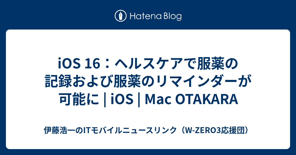 iOS 16：ヘルスケアで服薬の記録および服薬のリマインダーが可能に | iOS | Mac OTAKARA - 伊藤浩一のITモバイルニュースリンク（W-ZERO3応援団）