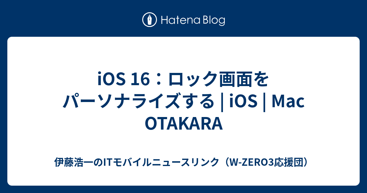iOS 16：ロック画面をパーソナライズする | iOS | Mac OTAKARA - 伊藤浩一のITモバイルニュースリンク（W-ZERO3応援団）