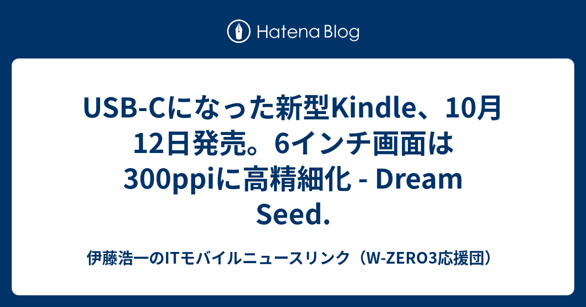 USB-Cになった新型Kindle、10月12日発売。6インチ画面は300ppiに高精細化 - Dream Seed. - 伊藤浩一のITモバイルニュースリンク（W-ZERO3応援団）