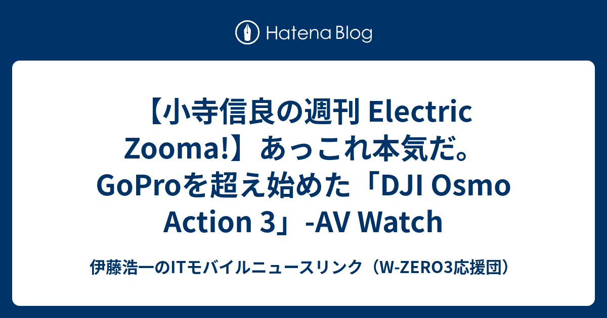 【小寺信良の週刊 Electric Zooma!】あっこれ本気だ。GoProを超え始めた「DJI Osmo Action 3」-AV Watch - 伊藤浩一のITモバイルニュースリンク（W ...